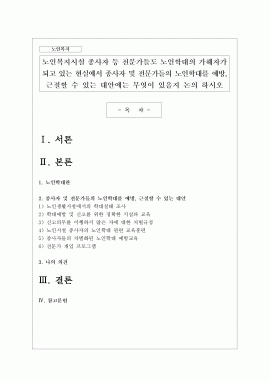 노인복지시설 종사자 등 전문가들도 노인학대의 가해자가 되고 있는 현실에서 종사자 및 전문가들의 노인학대를 예방, 근절할 수 있는 대안에는 무엇이 있을지 논의 하시오-1페이지