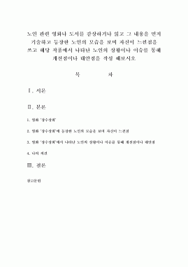 노인 관련 영화나 도서를 감상하거나 읽고 그 내용을 먼저 기술하고 등장한 노인의 모습을 보며 자신이 느낀점을 쓰고 해당 작품에서 나타난 노인의 상황이나 이슈를 통해 개선점이나 대안점을 작성 해보시오-1페이지