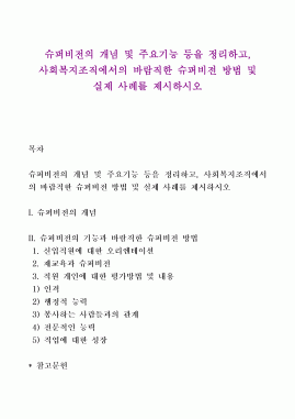 슈퍼비전의 개념 및 주요기능 등을 정리하고, 사회복지조직에서의 바람직한 슈퍼비전 방법 및 실제 사례를 제시하시오-1페이지