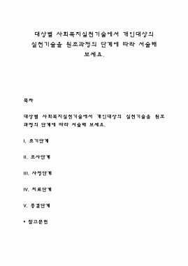 대상별 사회복지실천기술에서 개인대상의 실천기술을 원조과정의 단계에 따라 서술해 보세요-1페이지