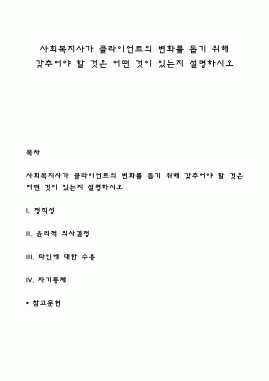 사회복지사가 클라이언트의 변화를 돕기 위해 갖추어야 할 것은 어떤 것이 있는지 설명하시오-1페이지