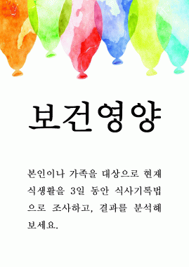 보건영양 B형) 본인이나 가족을 대상으로 현재 식생활을 3일 동안 식사기록법으로 조사하고, 결과를 분석해 보세요-1페이지