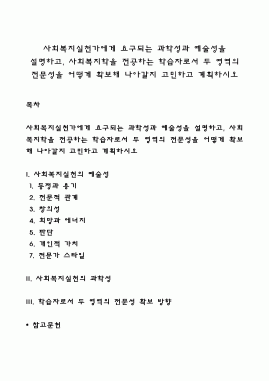 사회복지실천가에게 요구되는 과학성과 예술성을 설명하고, 사회복지학을 전공하는 학습자로서 두 영역의 전문성을 어떻게 확보해 나아갈지 고민하고 계획하시오-1페이지