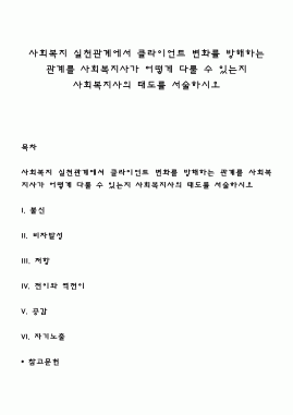 사회복지 실천관계에서 클라이언트 변화를 방해하는 관계를 사회복지사가 어떻게 다룰 수 있는지 사회복지사의 태도를 서술하시오-1페이지