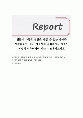 빈곤이 가족에 영향을 끼칠 수 있는 문제를 생각해보고, 빈곤 가족에게 사회복지사 개입이 어떻게 이루어져야 하는지 토론해보시오-1페이지