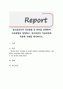 알코올중독의 치료방법 중 하나를 선택하여 치료방법을 설명하고, 알코올중독 치료과정에 적용한 사례를 제시하시오-1페이지