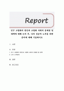 인구 고령화의 원인과 고령화 사회의 문제점 및 대책에 대해 논의 후, 나의 성공적 노후를 위한 준비에 대해 기술하시오-1페이지