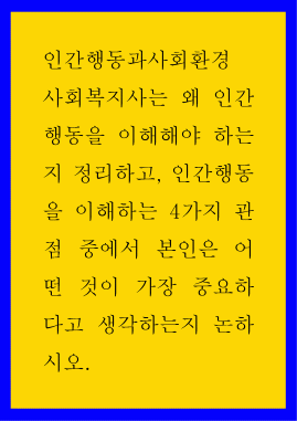 인간행동과사회환경 ) 사회복지사는 왜 인간행동을 이해해야 하는지 정리하고, 인간행동을 이해하는 4가지 관점 중에서 본인은 어떤 것이 가장 중요하다고 생각하는지 논하시오-1페이지