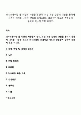 의사소통이란 둘 이상의 사람들이 생각, 의견 또는 감정의 교환을 통해서 공통적 이해를 나누는 것으로 의사소통의 효과적인 태도와 방법들이 무엇이 있는지 토론 하시오-1페이지