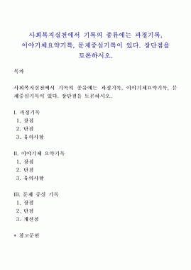 사회복지실천에서 기록의 종류에는 과정기록, 이야기체요약기록, 문제중심기록이 있다-1페이지