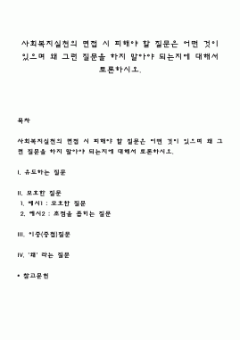 사회복지실천의 면접 시 피해야 할 질문은 어떤 것이 있으며 왜 그런 질문을 하지 말아야 되는지에 대해서 토론하시오-1페이지