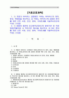 [기초간호과학]1. 1) 호흡기 바이러스 감염증인 아데노 바이러스의 정의, 증상, 예방법을 제시하고, 2) 아데노 바이러스에 감염된 환자를 위한 간호 사정, 진단, 중재, 기대효과를 기술 2. 1) 범발성 혈관내 응고증후군(DIC)의 발생기전 및 치료방법(약물치료 시 약리기전 제시)을 제시하고, 2) DIC 환자를 위한 간호 사정, 진단, 중재, 기대효과-1페이지