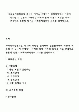 [사이버대학] 사회복지실천모델 중 2개 이상을 선택하여 실천현장에서 어떻게 적용될 수 있는지 구체적인 사례와 함께 이론의 특징을 비교 분석하고 통합적 접근의 사회복지실천적 의의를 설명하시오-1페이지