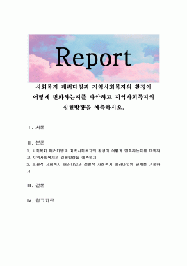 사회복지 패러다임과 지역사회복지의 환경이 어떻게 변화하는지를 파악하고 지역사회복지의 실천방향을 예측하시오-1페이지