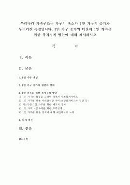 우리나라 가족구조는 가구의 축소와 1인 가구의 증가가 두드러진 특징입니다. 1인 가구 증가와 더불어 1인 가족을 위한 복지정책 방안에 대해 제시하시오-1페이지