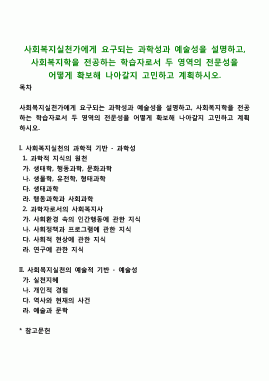 사회복지실천가에게 요구되는 과학성과 예술성을 설명하고, 사회복지학을 전공하는 학습자로서 두 영역의 전문성을 어떻게 확보해 나아갈지 고민하고 계획하시오-1페이지