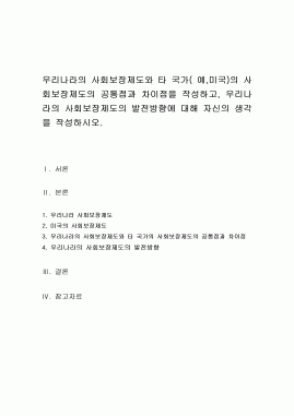 우리나라의 사회보장제도와 타 국가( 예,미국)의 사회보장제도의 공통점과 차이점을 작성하고, 우리나라의 사회보장제도의 발전방향에 대해 자신의 생각을 작성하시오.-1페이지