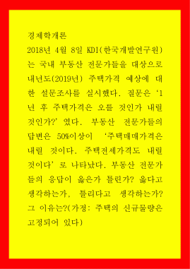 경제학개론 ) 2018년 4월 8일 KDI(한국개발연구원)는 국내 부동산 전문가들을 대상으로 내년도(2019년) 주택가격 예상에 대한 설문조사를 실시했다-1페이지