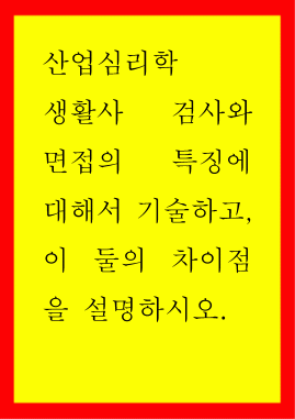 산업심리학 ) 생활사 검사와 면접의 특징에 대해서 기술하고, 이 둘의 차이점을 설명하시오-1페이지