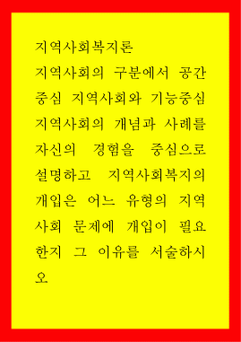 지역사회복지론 ) 지역사회의 구분에서 공간중심 지역사회와 기능중심 지역사회의 개념과 사례를 자신의 경험을 중심으로 설명-1페이지