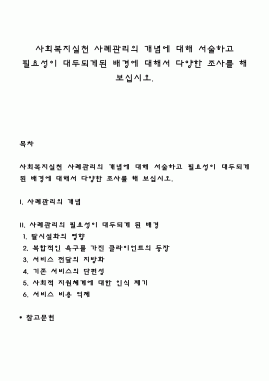 사회복지실천 사례관리의 개념에 대해 서술하고 필요성이 대두되게된 배경에 대해서 다양한 조사를 해 보십시오-1페이지