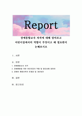 장애통합교사 자격에 대해 알아보고 어린이집에서의 역할이 무엇이고 왜 필요한지 논해보시오-1페이지