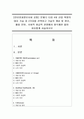 [인터넷과정보사회 공통] 문제1) 다음 4차 산업 혁명의 대표 기술 중 2가지를 선택하고 기술의 개념 및 원리, 활용 분야, 사회적 파급력 관점에서 형식제한 없이 자유롭게 서술하시오-1페이지