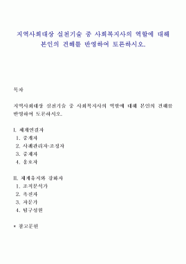 [사이버대학] 지역사회대상 실천기술 중 사회복지사의 역할에 대해 본인의 견해를 반영하여 토론하시오-1페이지