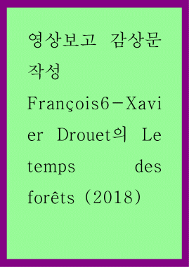 감상문 ) François-Xavier Drouet의 Le temps des forêts (2018) 영상보고 감상문 작성-1페이지