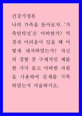 건강가정론 ) 나의 가족을 돌아보자. ‘가족탄력성’은 어떠한가 역경과 어려움이 있을 때 어떻게 대처하였는가-1페이지