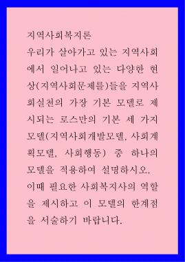 지역사회복지론 ) 우리가 살아가고 있는 지역사회에서 일어나고 있는 다양한 현상들을 지역사회실천의 가장 기본 모델로 제시되는 로스만의 기본 세 가지 모델(지역사회개발모델, 사회계획모델, 사회행동) 중 하나의 모델을 적용하여 설명하시오-1페이지