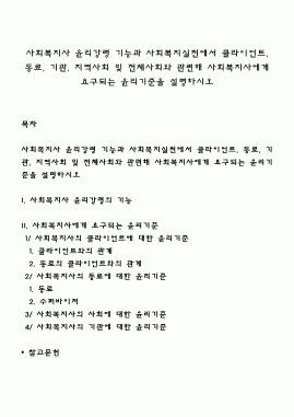 사회복지사 윤리강령 기능과 사회복지실천에서 클라이언트, 동료, 기관, 지역사회 및 전체사회와 관련해 사회복지사에게 요구되는 윤리기준을 설명하시오-1페이지