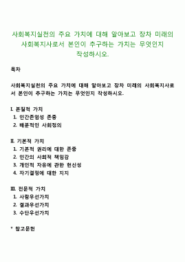 사회복지실천의 주요 가치에 대해 알아보고 장차 미래의 사회복지사로서 본인이 추구하는 가치는 무엇인지 작성하시오-1페이지