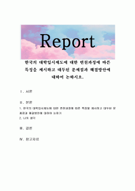 한국의 대학입시제도에 대한 변천과정에 따른 특징을 제시하고 대두된 문제점과 해결방안에 대하여 논하시오-1페이지