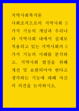 지역사회복지론 ) 사회조직으로의 지역사회 5가지 기능의 개념과 우리나라 지역사회 내에서 실제로 적용되고 있는 지역사회의 5가지 기능의 사례를 분석-1페이지