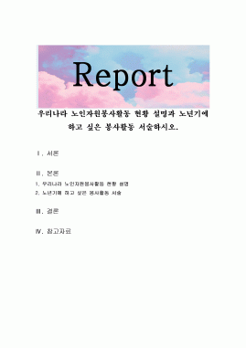 우리나라 노인자원봉사활동 현황 설명과 노년기에 하고 싶은 봉사활동 서술하시오-1페이지