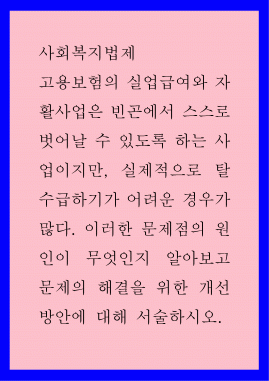 사회복지법제 ) 고용보험의 실업급여와 자활사업은 빈곤에서 스스로 벗어날 수 있도록 하는 사업이지만, 실제적으로 탈수급하기가 어려운 경우가 많다-1페이지