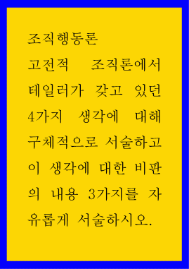 고전적 조직론에서 테일러가 갖고 있던 4가지 생각에 대해 구체적으로 서술하고 이 생각에 대한 비판의 내용 3가지를 자유롭게 서술하시오-1페이지