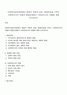 사회복지실천과정에서 종결의 유형과 반응 종결반응을 다루는 사회복지사의 역할과 종결단계에서 사회복지사의 역할에 대해 논의하시오-1페이지