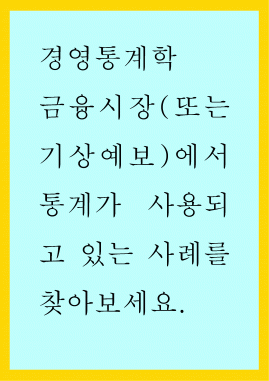 경영통계학 ) 금융시장(또는 기상예보)에서 통계가 사용되고 있는 사례를 찾아보세요-1페이지