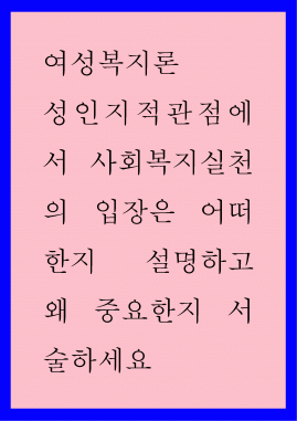 여성복지론 ) 성인지적관점에서 사회복지실천의 입장은 어떠한지 설명하고 왜 중요한지 서술하세요-1페이지