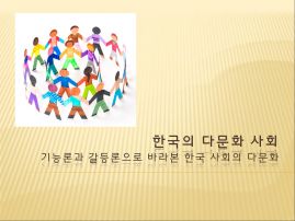 한국의 다문화 사회,기능론과 갈등론,한국 사회의 다문화,막스 베버의 이념형,기능론적 관점,갈등론적 관점,다문화 사회란-1페이지