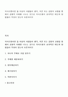 의사소통이란 둘 이상의 사람들이 생각, 의견 또는 감정의 교환을 통해서 공통적 이해를 나누는 것으로 의사소통의 효과적인 태도와 방법들이 무엇이 있는지 토론하시오-1페이지