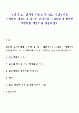 집단의 초기단계에 사용될 수 있는 집단성원을 소개하는 방법이나 집단의 분위기를 고양하는데 적합한 방법들을 선정하여 기술하시오-1페이지