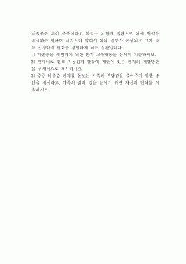 1) 뇌졸중을 예방하기 위한 환자 교육내용을 상세히 기술하시오.  2) 편마비로 인해 기동성과 활동에 제한이 있는 환자의 재활방안을 구체적으로 제시하시오.  3) 중증 뇌졸중 환자를 돌보는 가족의 부담감을 줄여주기 위한 방안을 제시하고, 가족의 삶의 질을 높이기 위한 자신의 견해를 서술하시오.-1페이지