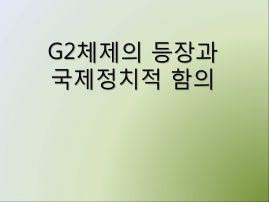 G2란,G2의 어원,G2등장배경,G2의관계,국제정치적함의,한반도의입장,경제,군사,안보,중국,미국,G2체제국제정치적함의-1페이지