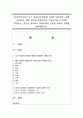 [아동문학교육] 초기 아동기(5~8세)에 적합한 아동문학 1개를 선정하여, 해당 문학을 아동문학의 구성요소에 근거하여 분석하고, 본인이 생각하는 아동문학의 가치와 교육적 의의를 설명해봅시다.-1페이지