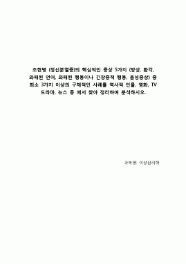 조현병 (정신분열증)의 핵심적인 증상 5가지 (망상, 환각, 와해된 언어, 와해된 행동이나 긴장증적 행동, 음성증상) 중 최소 3가지 이상의 구체적인 사례를 역사적 인물, 영화, TV 드라마, 뉴스 등 에서 찾아 정리하여 분석하시오. -1페이지