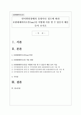 언어발달장애의 유형이나 정도에 따라 보완대체의사소통(aac)를 어떻게 사용 할 수 있을지 예를 들어 보시오-1페이지