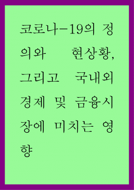 경제학 ) 코로나-19의 정의와 현상황, 그리고 국내외 경제 및 금융시장에 미치는 영향-1페이지